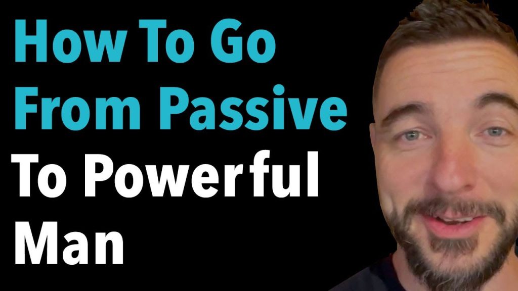 How To Go From Passive To Powerful Man - Men's Confidence Coach